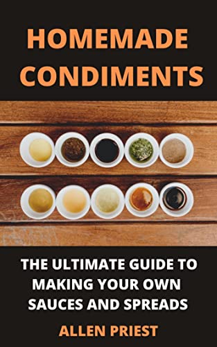 Homemade Condiments: The Ultimate Guide to Making Your Own Sauces and ...