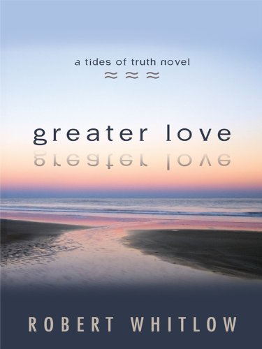 Greater Love (Tides of Truth Series, Book 3): Whitlow, Robert ...