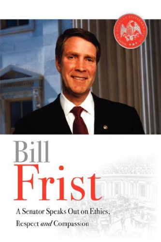 Bill Frist: A Senator Speaks Out on Ethics, Respect, And Compassion ...