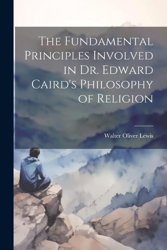 The Fundamental Principles Involved in Dr. Edward Caird's Philosophy of ...