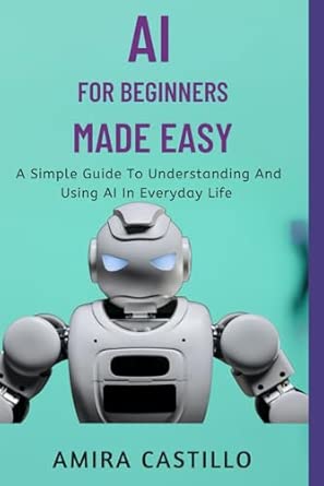 AI FOR BEGINNERS MADE EASY: A Simple Guide To Understanding And Using ...