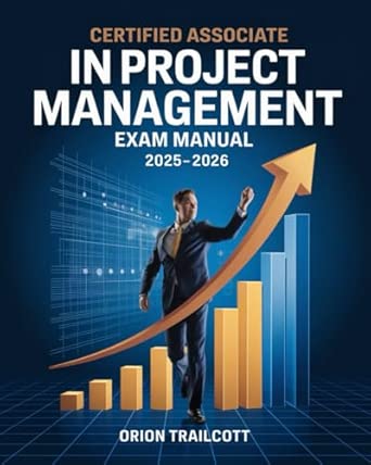 Certified Associate in Project Management Exam Manual 2025–2026: Complete Study Guide with ...
