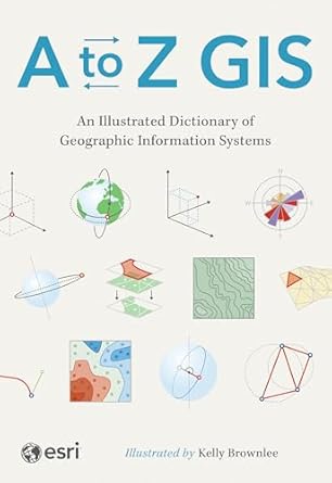 A to Z GIS: An Illustrated Dictionary of Geographic Information Systems ...
