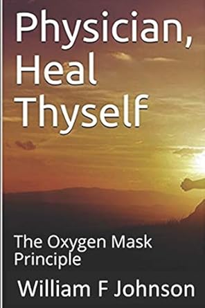 Physician, Heal Thyself: The Oxygen Mask Principle: Johnson, William F: 9781500426361: Amazon ...