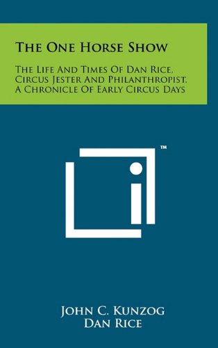 The One Horse Show: The Life and Times of Dan Rice, Circus Jester and ...