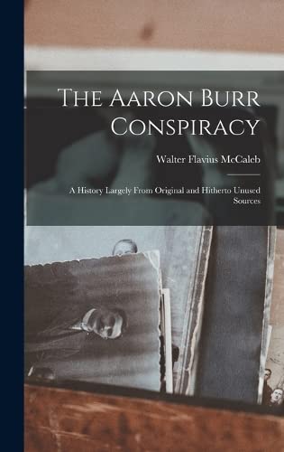 The Aaron Burr Conspiracy: A History Largely From Original and Hitherto ...