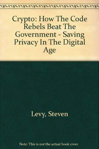 Crypto: How The Code Rebels Beat The Government - Saving Privacy In The Digital Age: Levy ...