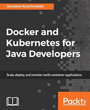 Docker and Kubernetes for Java Developers: Scale, deploy, and monitor ...
