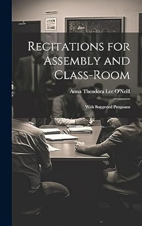 Recitations for Assembly and Class-Room: With Suggested Programs: Theodora Lee O'Neill, Anna ...