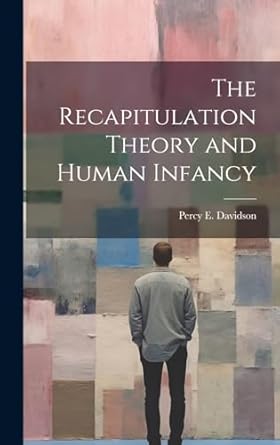 The Recapitulation Theory and Human Infancy: Davidson, Percy E ...