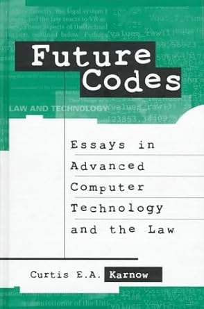 Future Codes: Essays in Advanced Computer Technology and the Law ...
