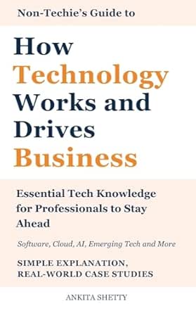 Non-Techie's Guide to How Technology Works and Drives Business: Software, Cloud, AI, Emerging ...