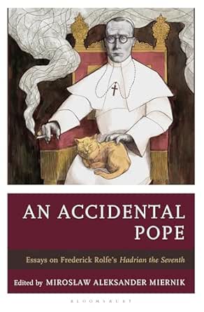 An Accidental Pope: Essays on Frederick Rolfe’s Hadrian the Seventh ...