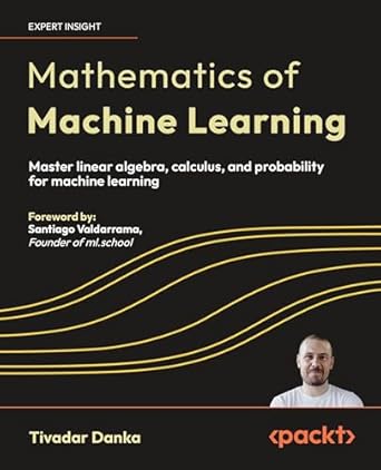 Mathematics of Machine Learning: Master linear algebra, calculus, and probability for machine ...