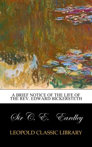A brief notice of the life of the rev. Edward Bickersteth: Eardley, Sir ...