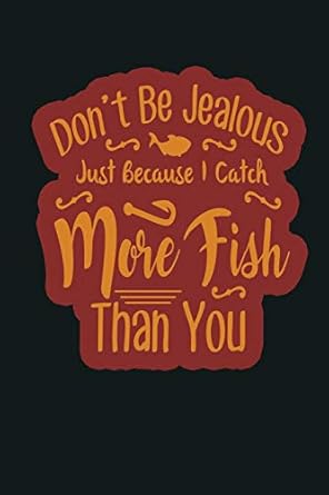 Don't Be Jealous Just Because I Catch More Fish Than You: Fishing Log ...