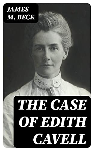 The Case of Edith Cavell: A Study of the Rights of Non-Combatants eBook ...