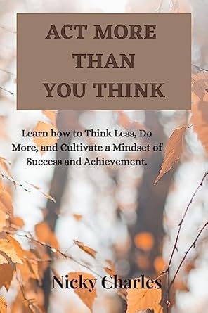 Amazon.com: Act More Than You Think: Learn how to Think less, Do more ...