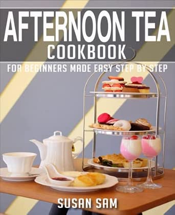 AFTERNOON TEA COOKBOOK: BOOK 3, FOR BEGINNERS MADE EASY STEP BY STEP ...
