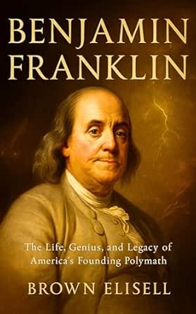 Benjamin Franklin Biography: The Life, Genius, and Legacy of America’s ...
