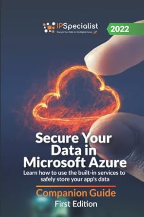 Secure Your Data in Microsoft Azure: Learn how to use the built-in services to safely store your ...