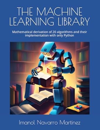 THE MACHINE LEARNING LIBRARY: Mathematical derivation of 20 algorithms ...