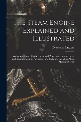 The Steam Engine Explained and Illustrated: With an Account of Its ...