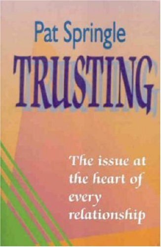 Trusting: The Issue at the Heart of Every Relationship: Pat Springle ...