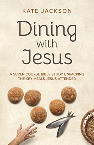 Dining with Jesus: A Seven Course Bible Study Unpacking the Key Meals ...