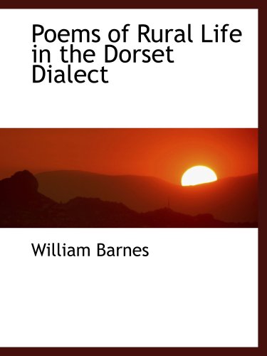 Poems of Rural Life in the Dorset Dialect: Barnes, William ...