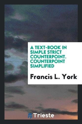 Counterpoint Simplified: A Text-book in Simple Strict Counterpoint: York, Francis L ...