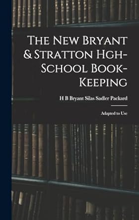 The New Bryant & Stratton Hgh-School Book-Keeping: Adapted to Use ...