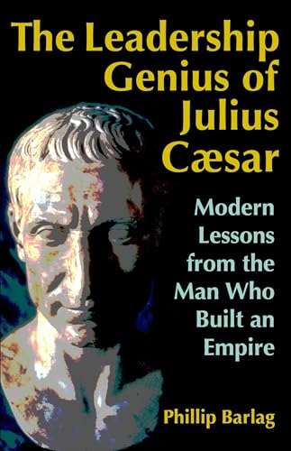 The Leadership Genius of Julius Caesar: Modern Lessons from the Man Who ...