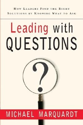 Leading with Questions: How Leaders Find the Right Solutions by Knowing ...