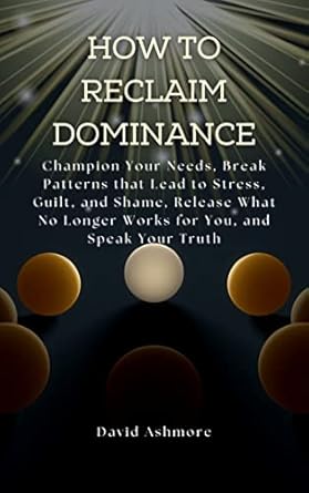 How to Reclaim Dominance: Champion Your Needs, Break Patterns that Lead to Stress, Guilt, and ...