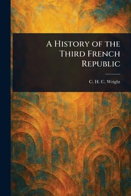 A History of the Third French Republic: Amazon.co.uk: Wright, C H C ...