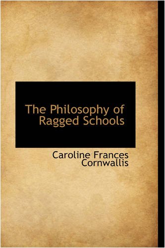 The Philosophy of Ragged Schools: Cornwallis, Caroline Frances ...