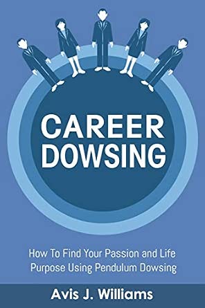 Career Dowsing: How To Find Your Passion and Life Purpose Using ...
