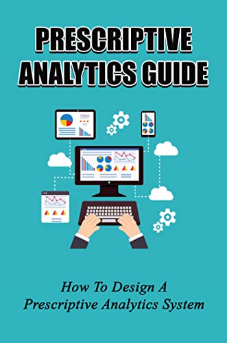 Amazon.com: Prescriptive Analytics Guide: How To Design A Prescriptive Analytics System eBook ...