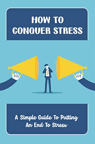 How To Conquer Stress: A Simple Guide To Putting An End To Stress eBook ...