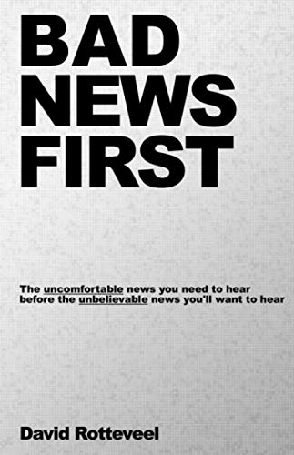 Bad News First: The uncomfortable news you need to hear before the ...