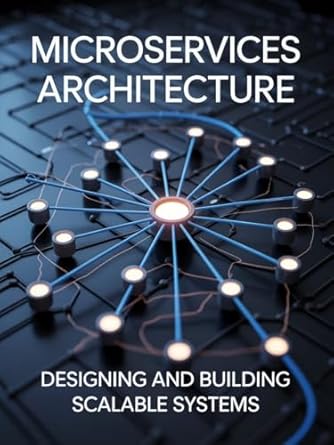 Microservices Architecture: Designing and Building Scalable Systems (Developer's Edge Book 8 ...