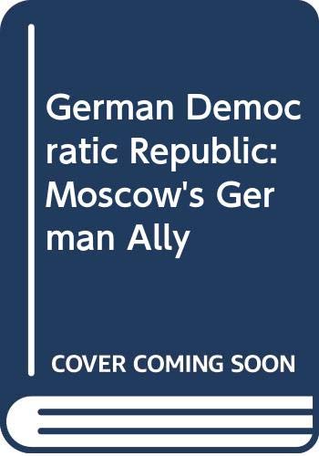 The GDR (German Democratic Republic): Moscow's German Ally: David ...