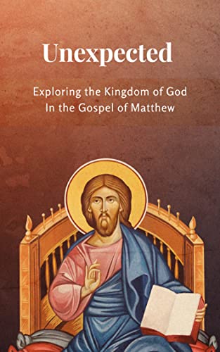Unexpected: Exploring the Kingdom of God in the Gospel of Matthew ...