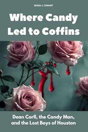 Where Candy Led to Coffins: Dean Corll, the Candy Man, and the Lost ...