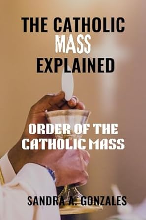 THE CATHOLIC MASS EXPLAINED: Order of the holy Mass: GONZALES, SANDRA A ...