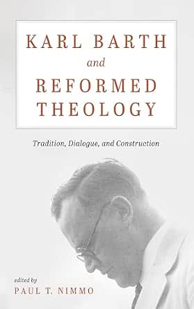 Karl Barth and Reformed Theology: Tradition, Dialogue, and Construction ...