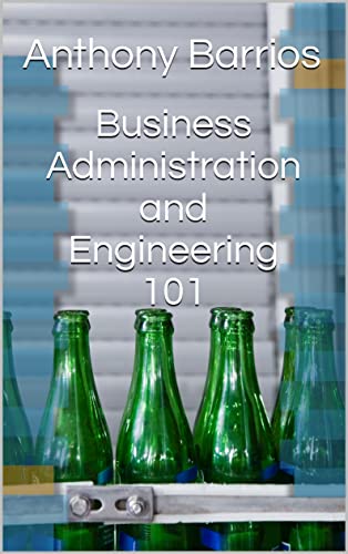Amazon.com: Business Administration and Engineering 101 eBook : Barrios, Anthony: Kindle Store