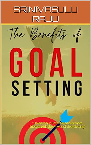 The Benefits of Goal-Setting: "Unlock Your Potential and Achieve Success with the Power of Goal ...