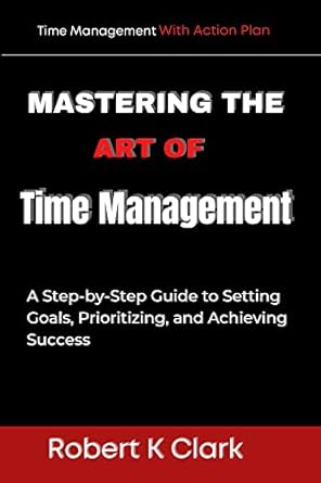Amazon.com: Mastering the Art of Time Management: A Step-by-Step Guide ...